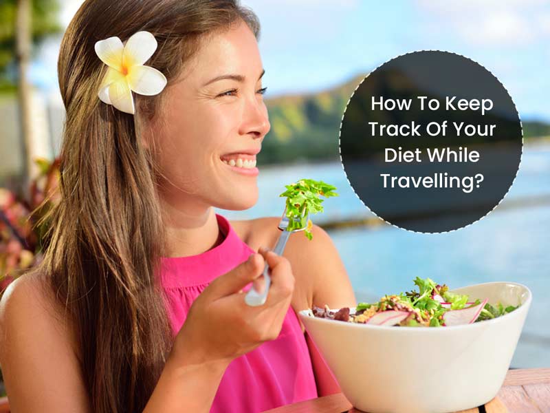 Guessing How To Keep A Track Of Your Diet While Traveling Try These