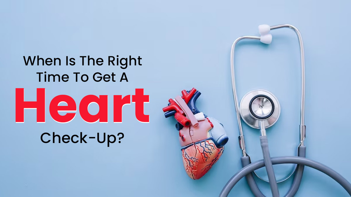 When Is The Right Time To Get A Heart Check Up Tests You Can Take