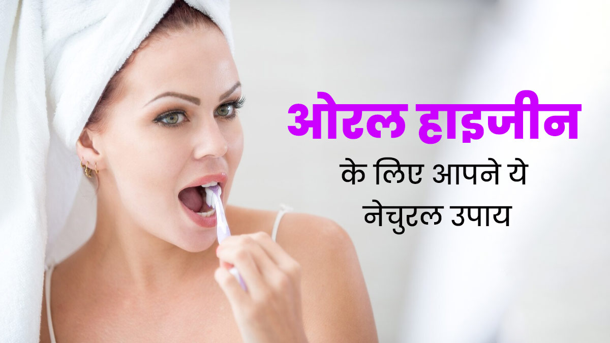 ओरल हाइजीन को बनाए रखने के लिए अपनाएं ये 5 नेचुरल तरीके बीमारियों का जोखिम होगा कम Tips To