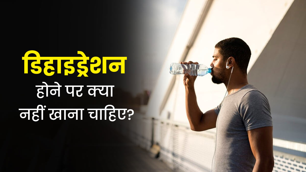 डिहाइड्रेशन होने पर क्या नहीं खाना चाहिए डॉक्टर से जानें Foods To