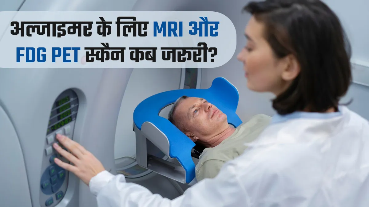 अल्जाइमर की पहचान में MRI और FDG PET स्कैन कब जरूरी होते हैं? डॉक्टर से ...