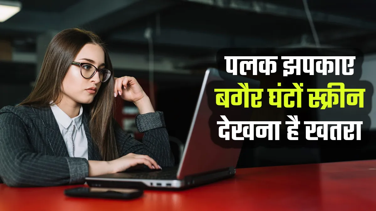 पलक झपकाए बगैर घंटों स्‍क्रीन देखते हैं? एक्‍सपर्ट ने बताए आंखों से ...