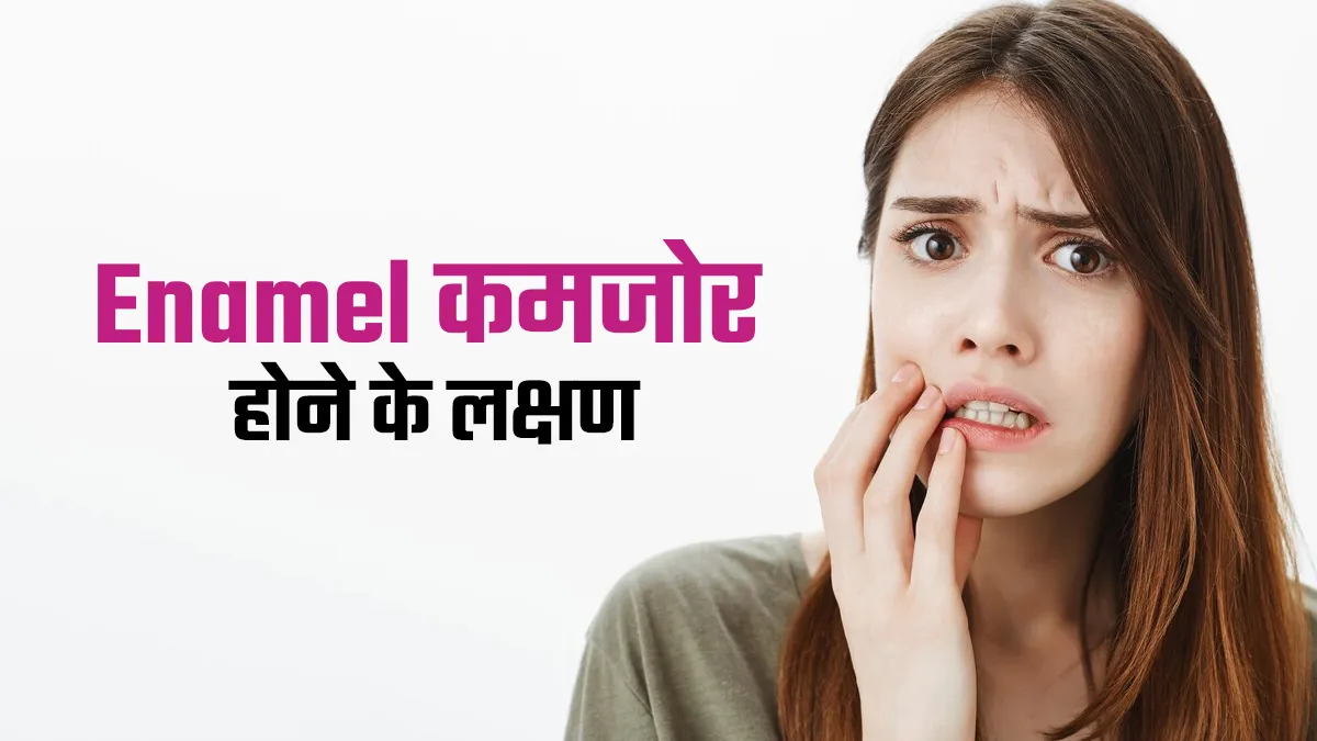 दांतों की ऊपरी पर्त इनेमल के कमजोर होने पर नजर आते हैं ये 4 लक्षण, न ...