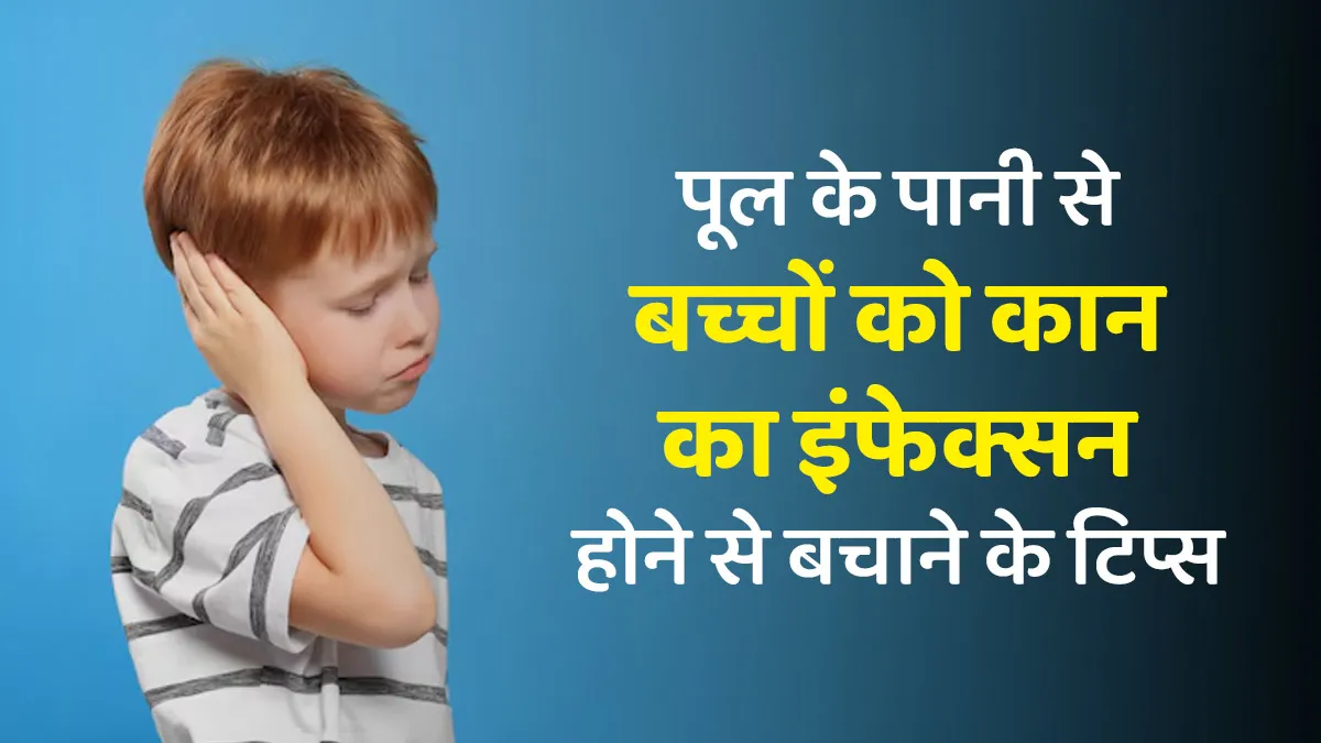 स्विमिंग पूल के पानी से बच्चों को होने वाले कान के इंफेक्शन से कैसे ...