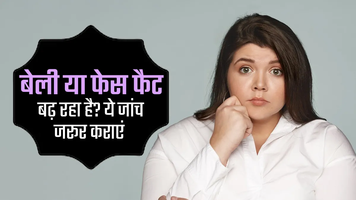 पेट और चेहरे का फैट बढ़ने पर तुरंत कराएं ये जरूरी टेस्ट, समय रहते ...