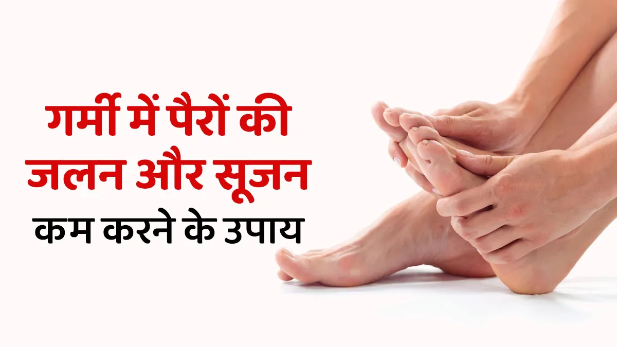 तपती गर्मी में पैरों की जलन और सूजन दूर करने के आसान घरेलू उपाय ...