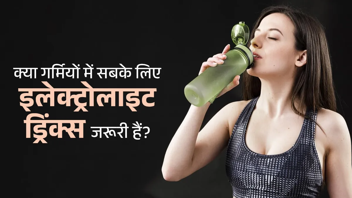 क्या गर्मियों में सभी के लिए इलेक्ट्रोलाइट ड्रिंक्स जरूरी होते हैं? बता ...