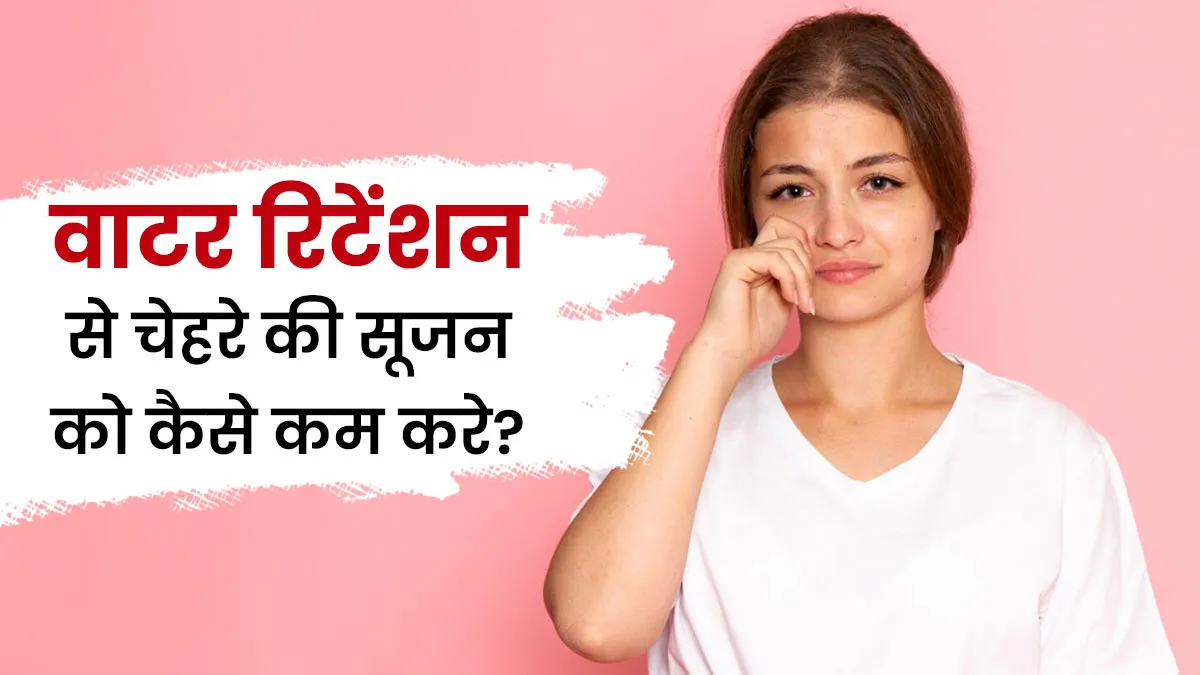 वाटर रिटेंशन के कारण चेहरे पर सूजन को कैसे कम करें? जानें डॉक्टर से ...