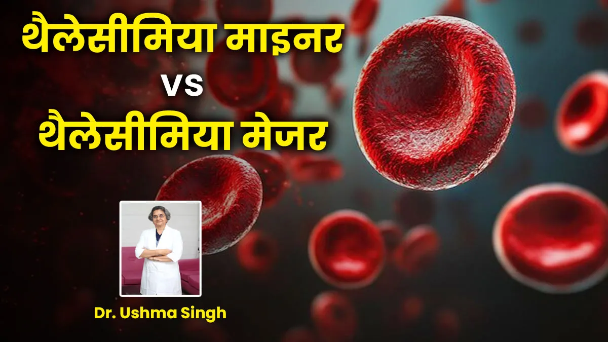 थैलेसीमिया माइनर vs मेजर: क्‍या है अंतर? डॉक्‍टर से समझें कौन सी कंडीशन ...