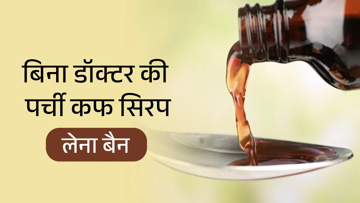 अब बिना डॉक्टर की पर्ची नहीं मिलेगा कफ सिरप, जानें क्या है सरकार का नया ...