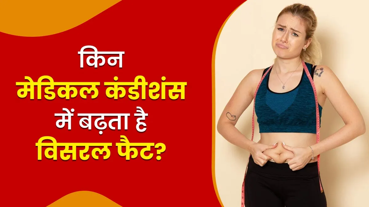 इन 5 मेडिकल कंडीशंस में तेजी से बढ़ता है विसरल फैट, न करें नजरअंदाज ...